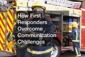 How First Responders Overcome Communication Challenges - Technology ...